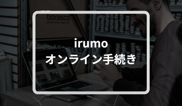 詳しさ公式以上！irumo(イルモ)オンライン手続きを写真たっぷりで徹底解説 - クロノ通信